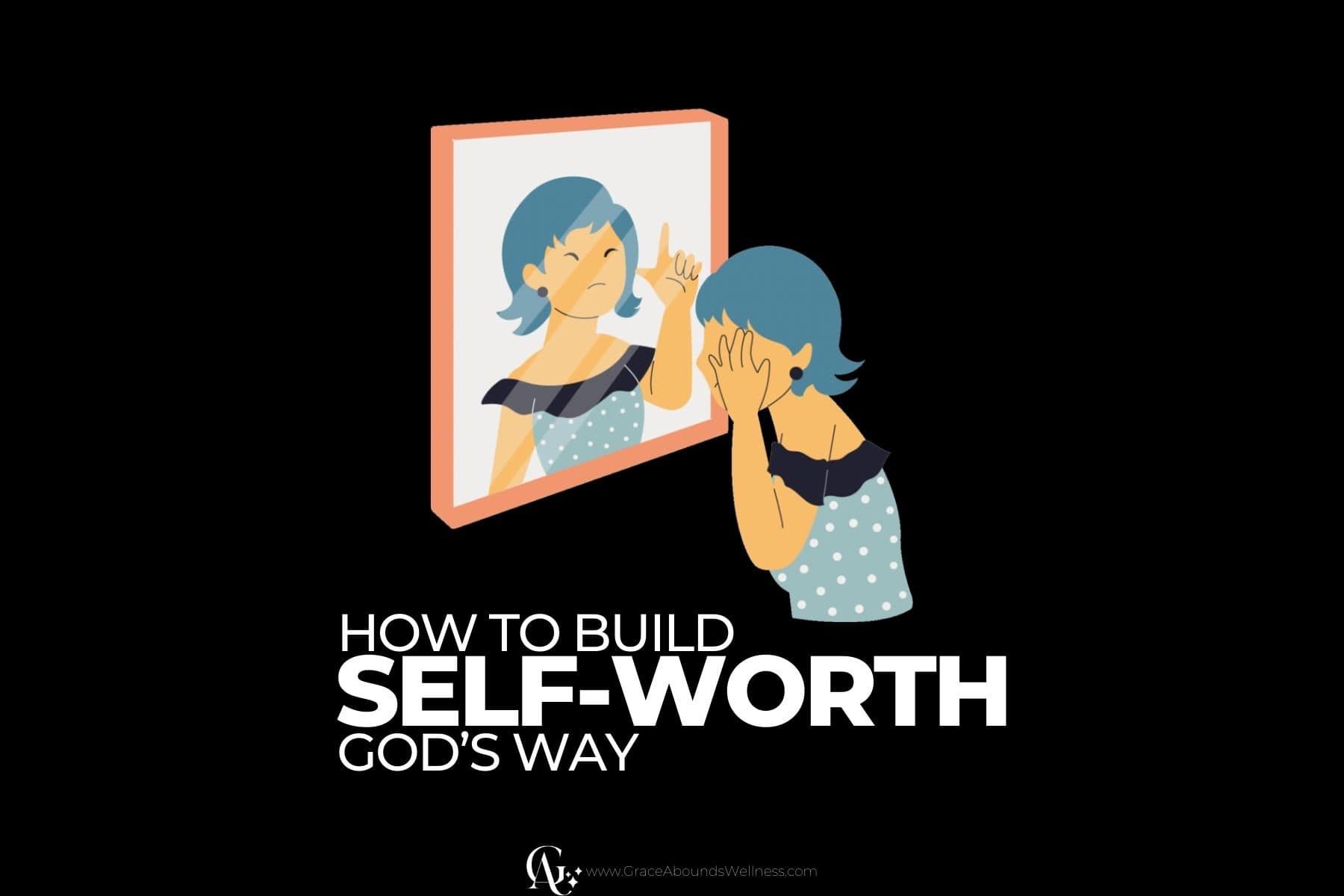 How To Build Self-Worth God’s Way: 12 Simple Steps | GRACE ABOUNDS WELLNESS
