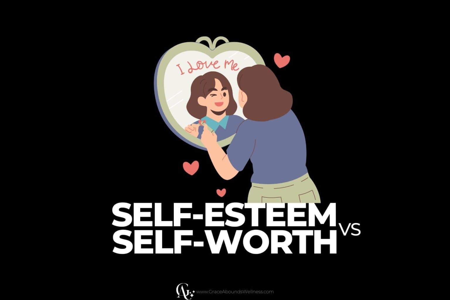 Self-Esteem vs Self-Worth: Why It's Important… | GRACE ABOUNDS WELLNESS